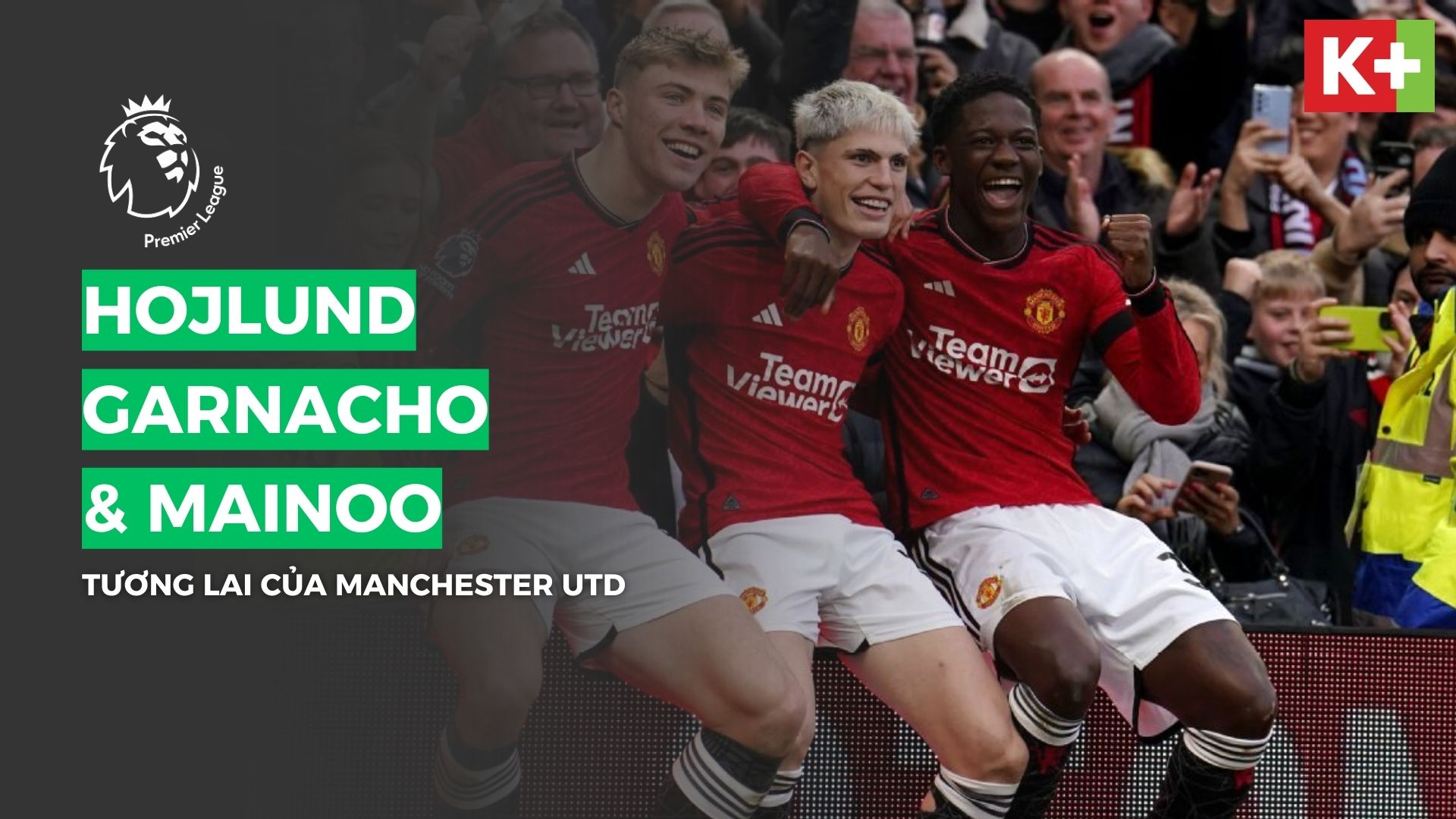 K+ Thể Thao | Hojlund, Garnacho và Mainoo - Tương lai của Manchester United